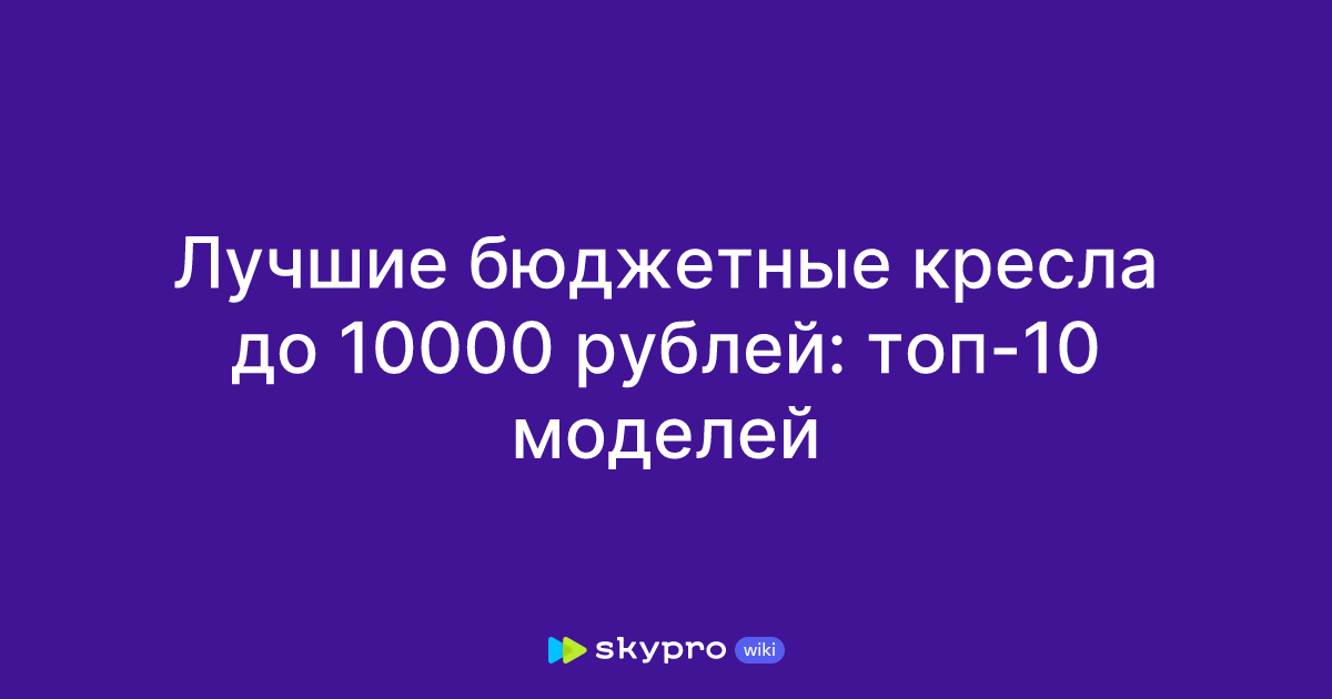 Лучшие бюджетные кресла до 10000 рублей: топ-10 моделей