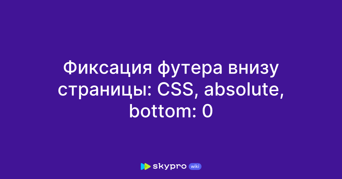 Фиксация футера внизу страницы: CSS, absolute, bottom: 0 Фиксация футера внизу страницы: CSS, absolute, bottom: 0