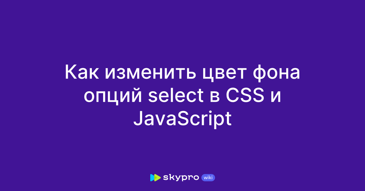 Как изменить цвет фона опций Select в Css и Javascript