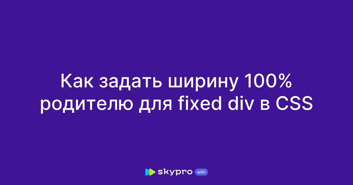 Как задать ширину 100% родителю для fixed div в CSS Как задать ширину 100% родителю для fixed div в CSS