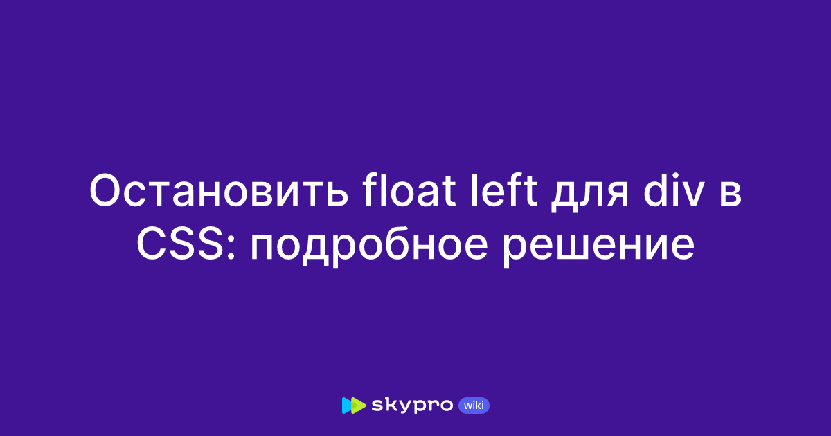 Остановить float left для div в CSS: подробное решение Остановить float left для div в CSS: подробное решение