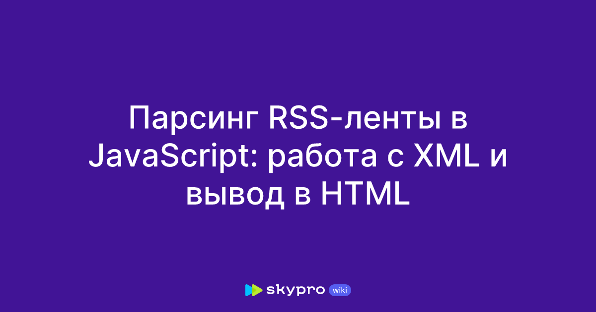 Парсинг RSS-ленты в JavaScript: работа с XML и вывод в HTML Парсинг RSS-ленты в JavaScript: работа с XML и вывод в HTML
