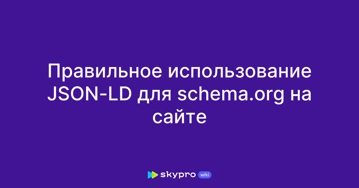 Правильное использование JSON-LD для schema.org на сайте Правильное использование JSON-LD для schema.org на сайте