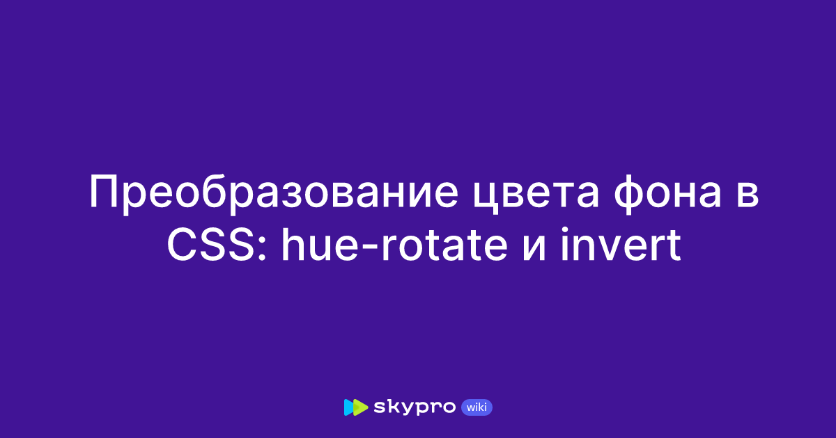 Преобразование цвета фона в CSS: hue-rotate и invert Преобразование цвета фона в CSS: hue-rotate и invert