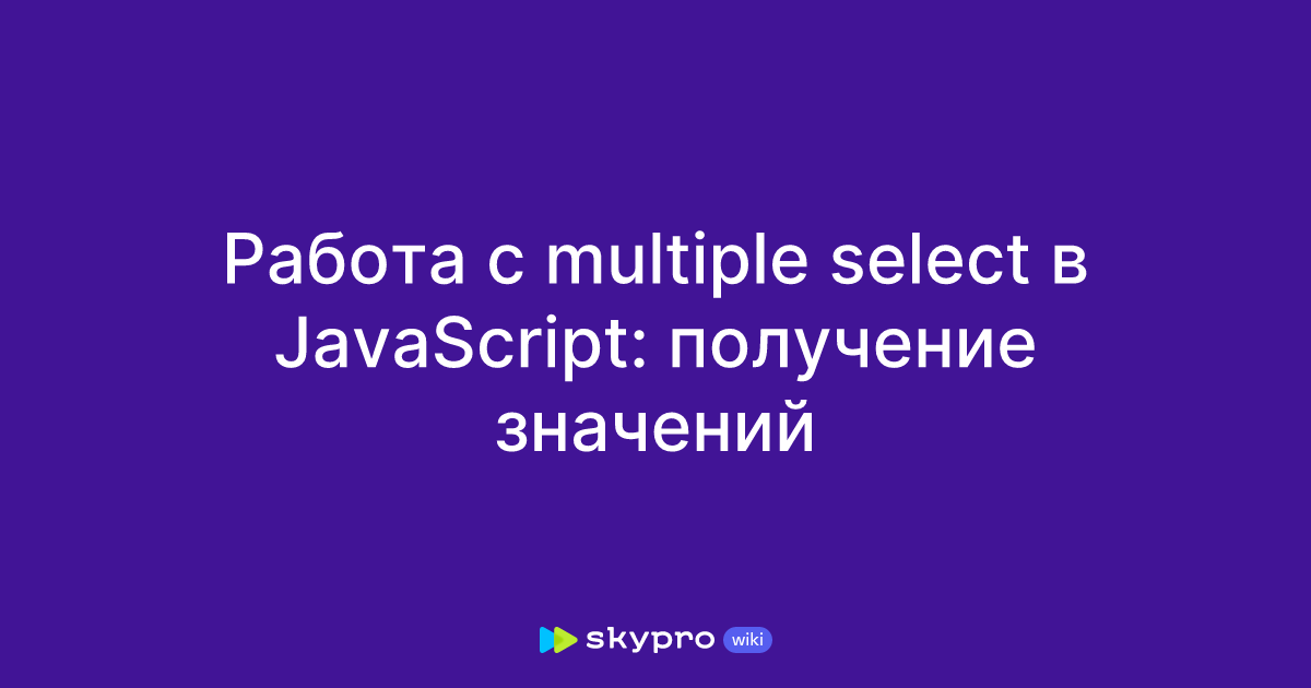 Работа с multiple select в JavaScript: получение значений Работа с multiple select в JavaScript: получение значений