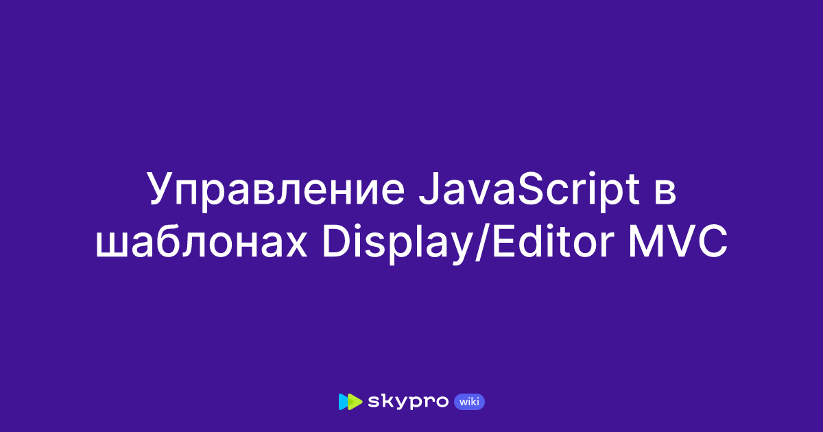 Управление JavaScript в шаблонах Display/Editor MVC Управление JavaScript в шаблонах Display/Editor MVC