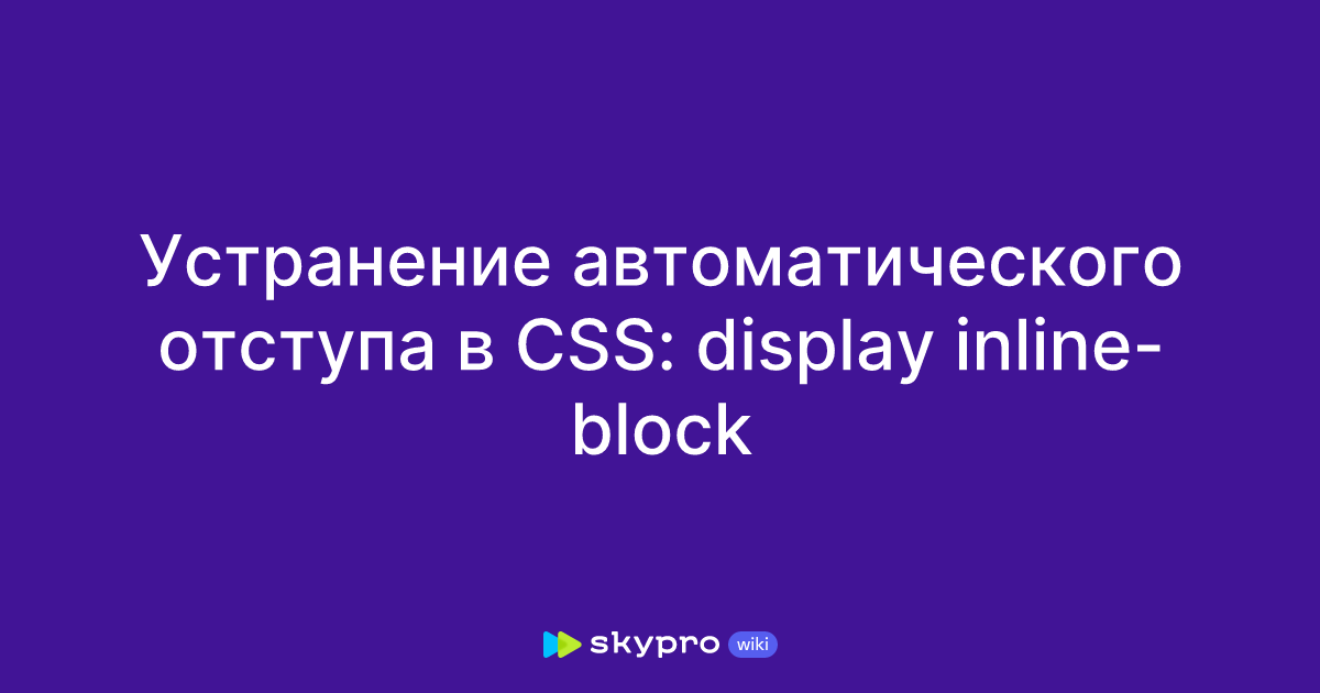 Устранение автоматического отступа в CSS: display inline-block Устранение автоматического отступа в CSS: display inline-block