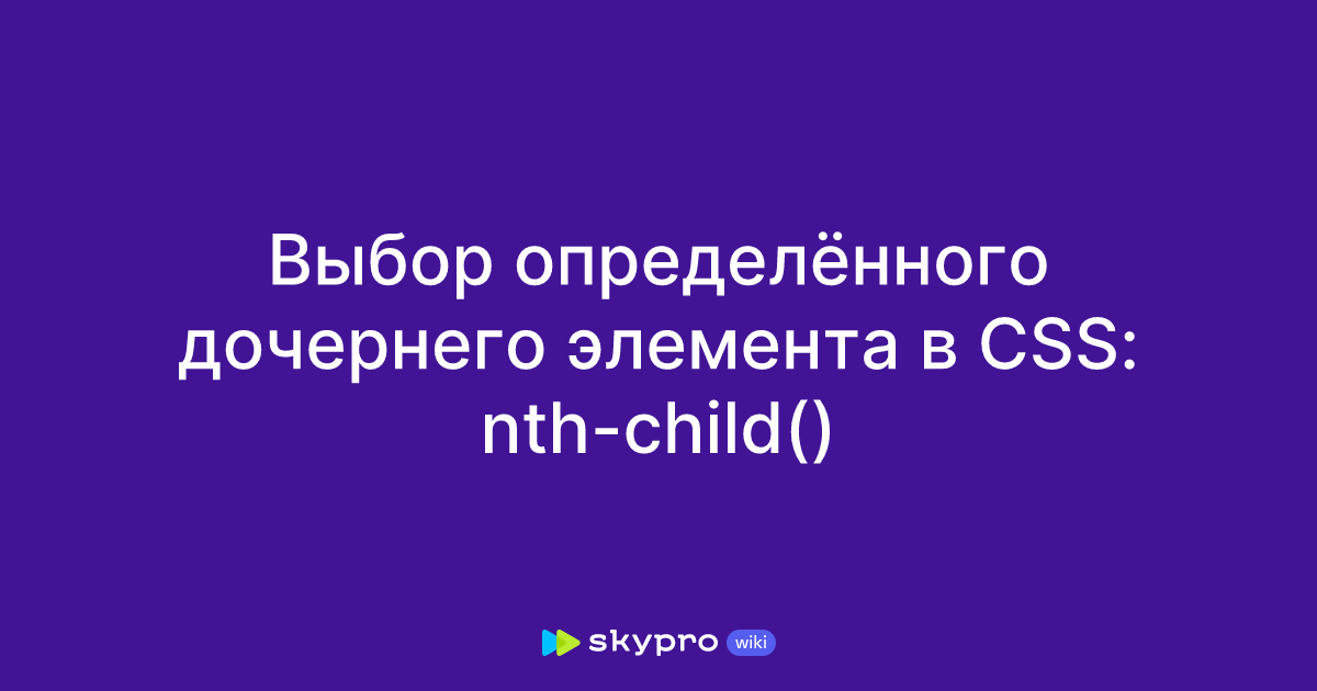 Выбор определённого дочернего элемента в CSS: nth-child() Выбор определённого дочернего элемента в CSS: nth-child()