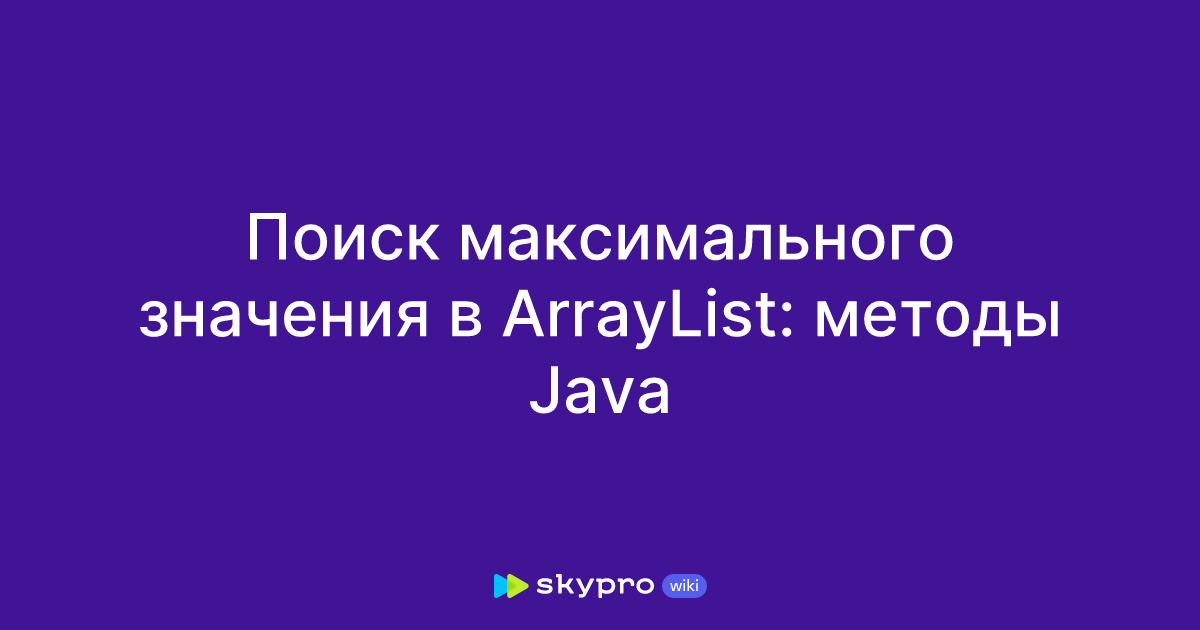 Поиск максимального значения в ArrayList: методы Java Поиск максимального значения в ArrayList: методы Java