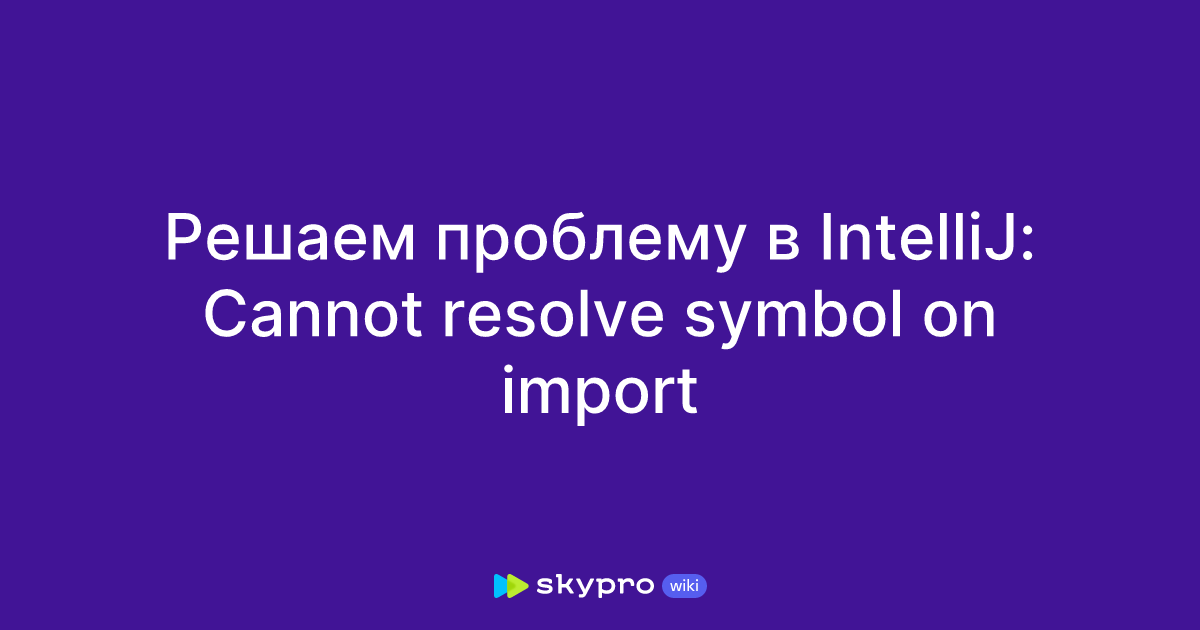 Решаем проблему в IntelliJ: Cannot resolve symbol on import Решаем проблему в IntelliJ: Cannot resolve symbol on import
