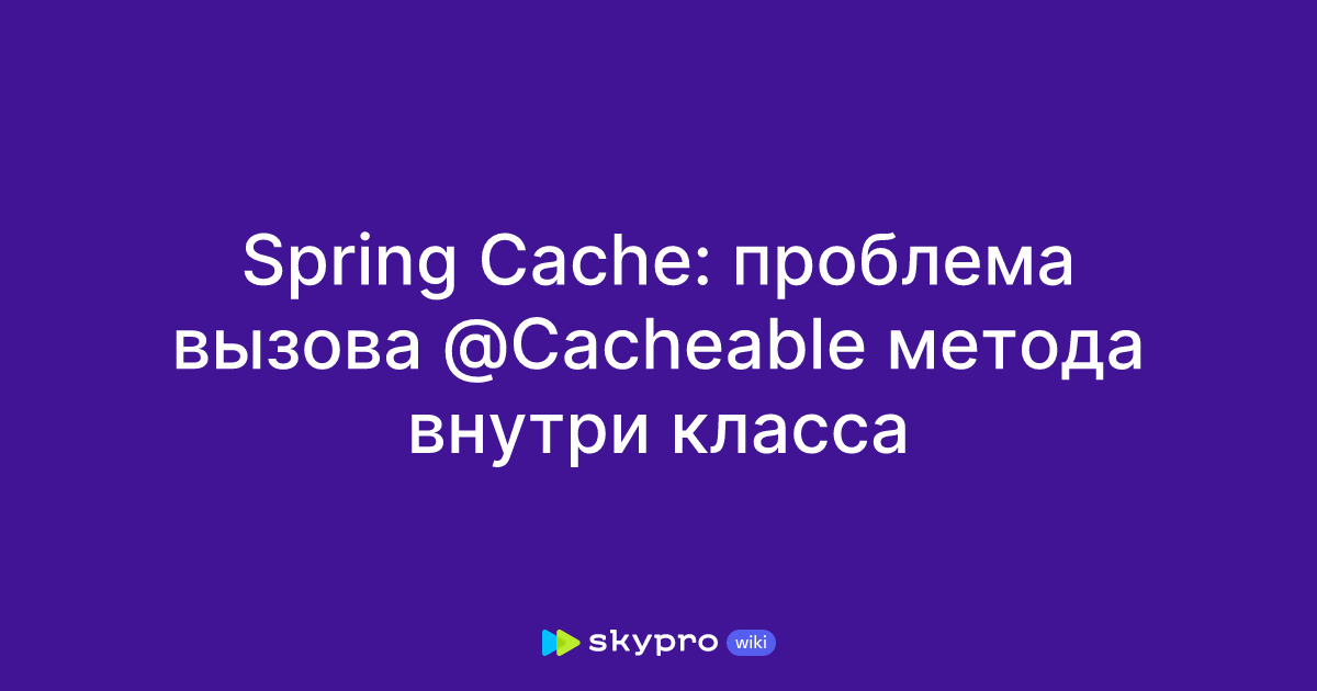 Spring Cache: проблема вызова @Cacheable метода внутри класса Spring Cache: проблема вызова @Cacheable метода внутри класса