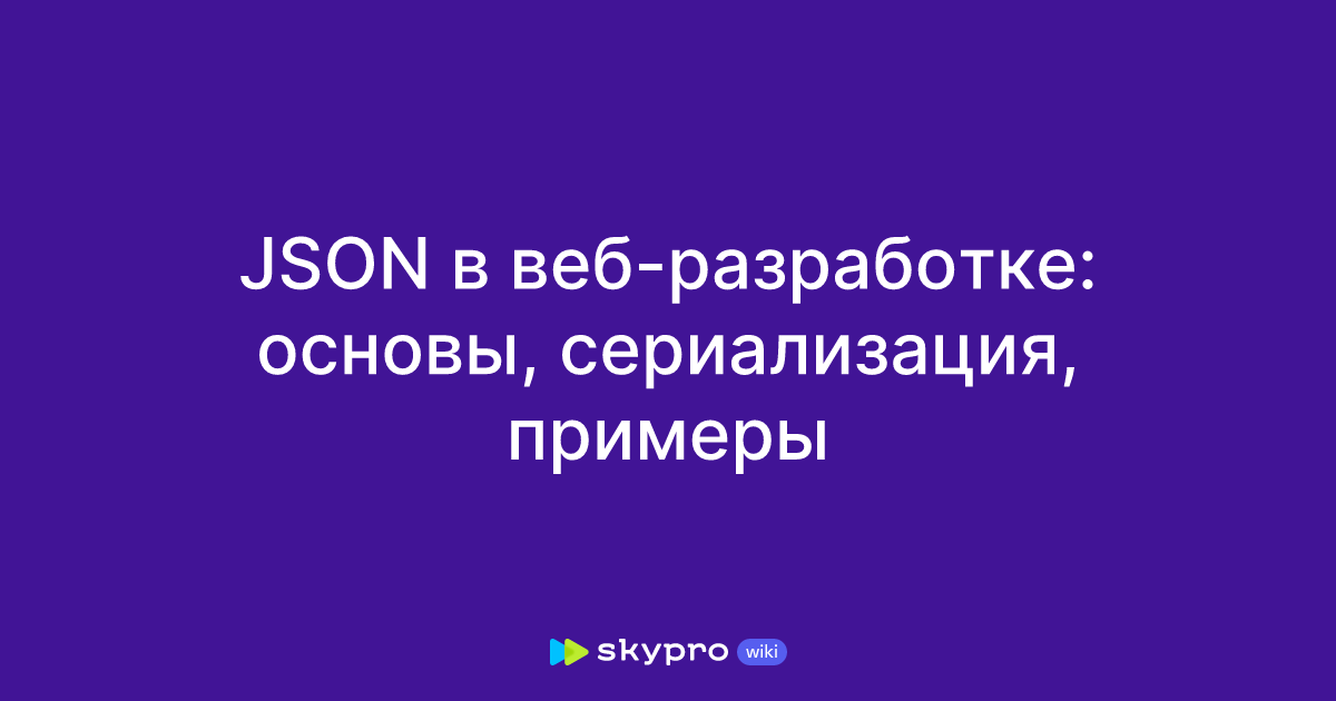 JSON в веб-разработке: основы, сериализация, примеры JSON в веб-разработке: основы, сериализация, примеры