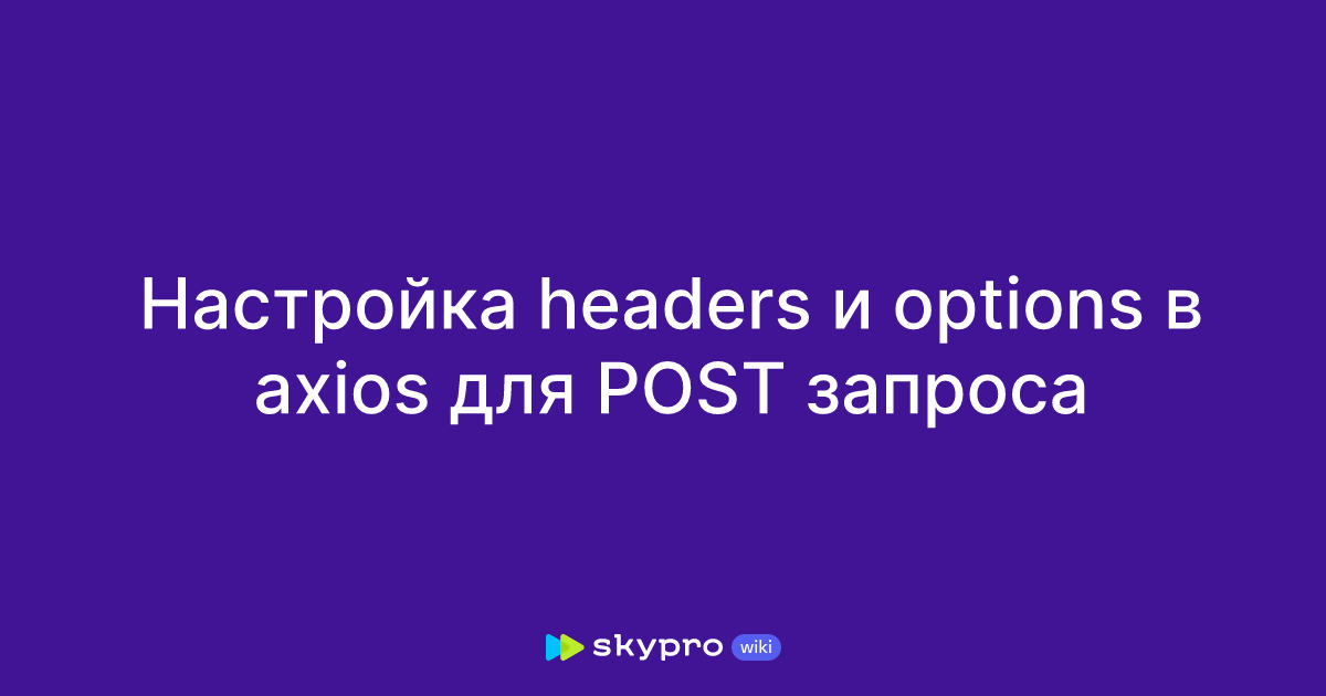 Настройка headers и options в axios для POST запроса Настройка headers и options в axios для POST запроса