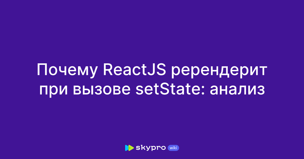 Почему ReactJS ререндерит при вызове setState: анализ Почему ReactJS ререндерит при вызове setState: анализ