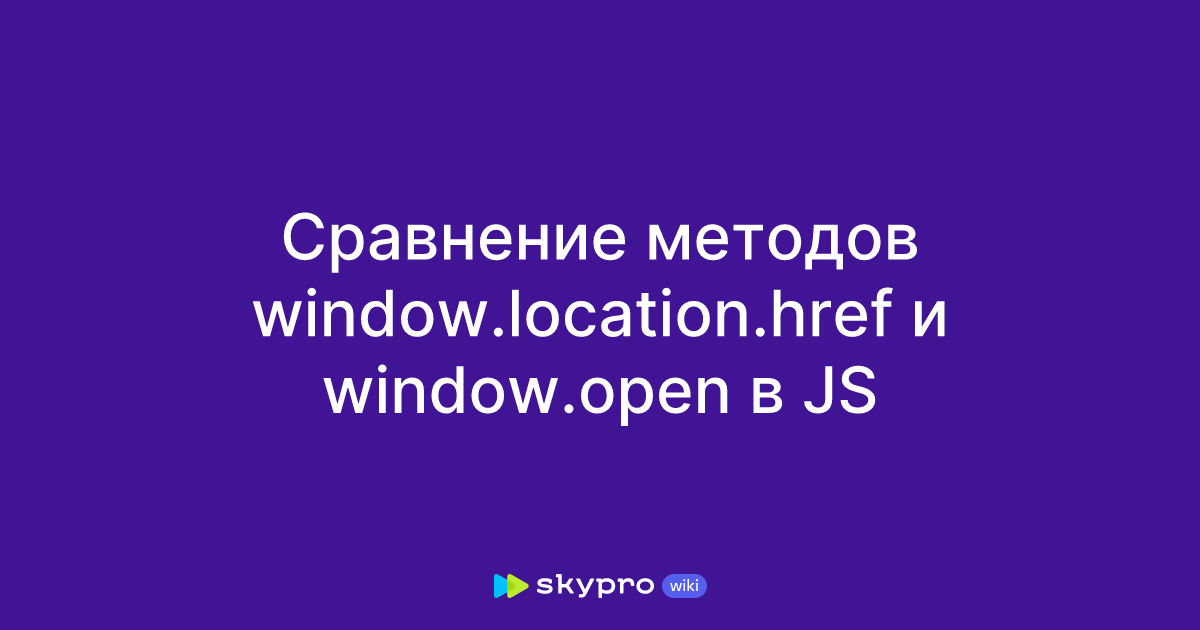 Сравнение методов window.location.href и window.open в JS Сравнение методов window.location.href и window.open в JS