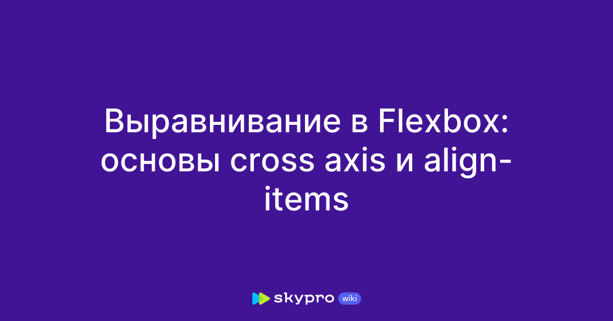 Выравнивание в Flexbox: основы cross axis и align-items Выравнивание в Flexbox: основы cross axis и align-items