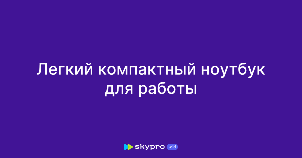 Легкий компактный ноутбук для работы