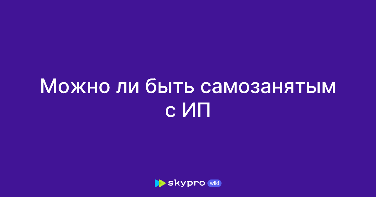 Можно ли быть самозанятым с ИП