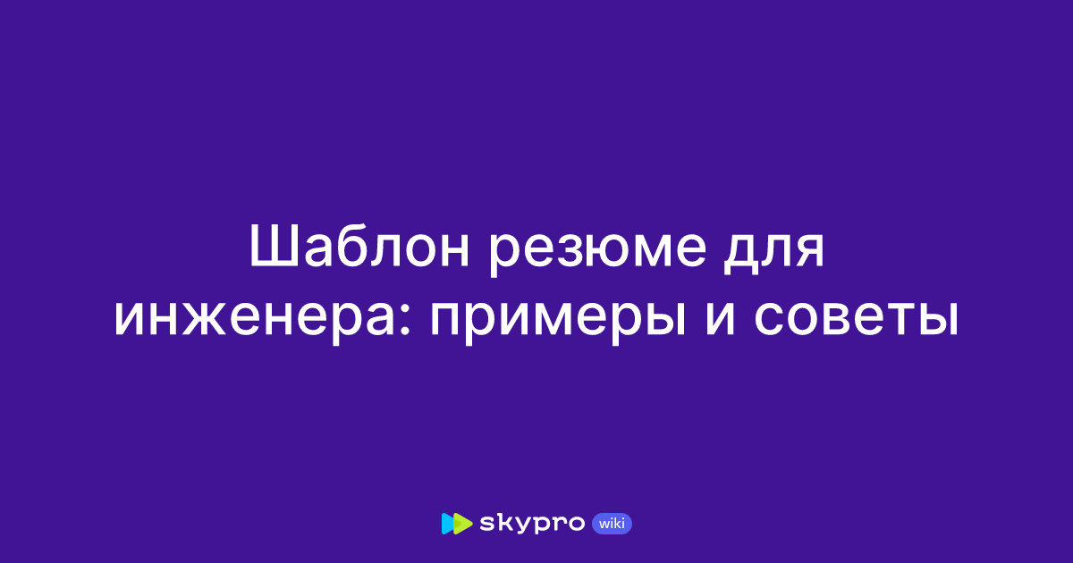 Шаблон резюме для инженера примеры и советы
