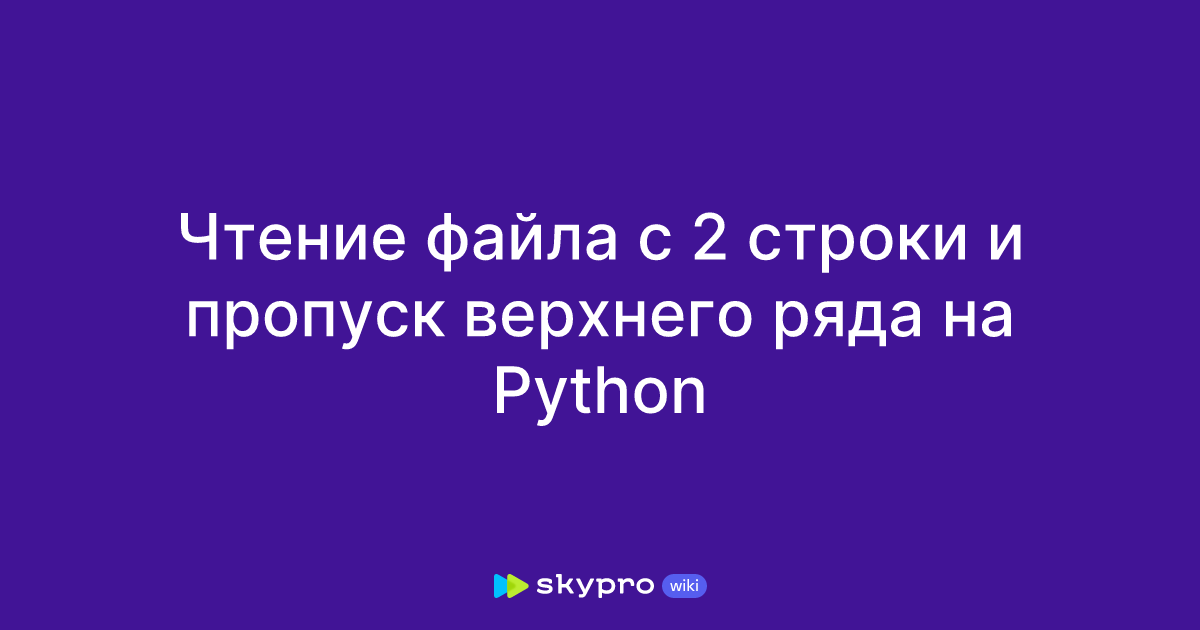Чтение файла с 2 строки и пропуск верхнего ряда на Python