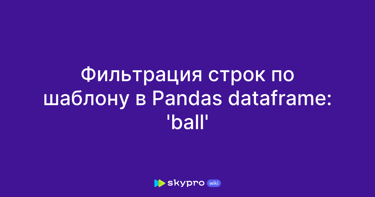 Фильтрация строк по шаблону в Pandas Dataframe Ball