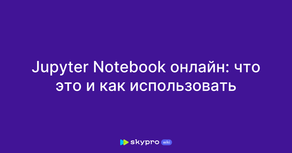 Jupyter Notebook онлайн что это и как использовать
