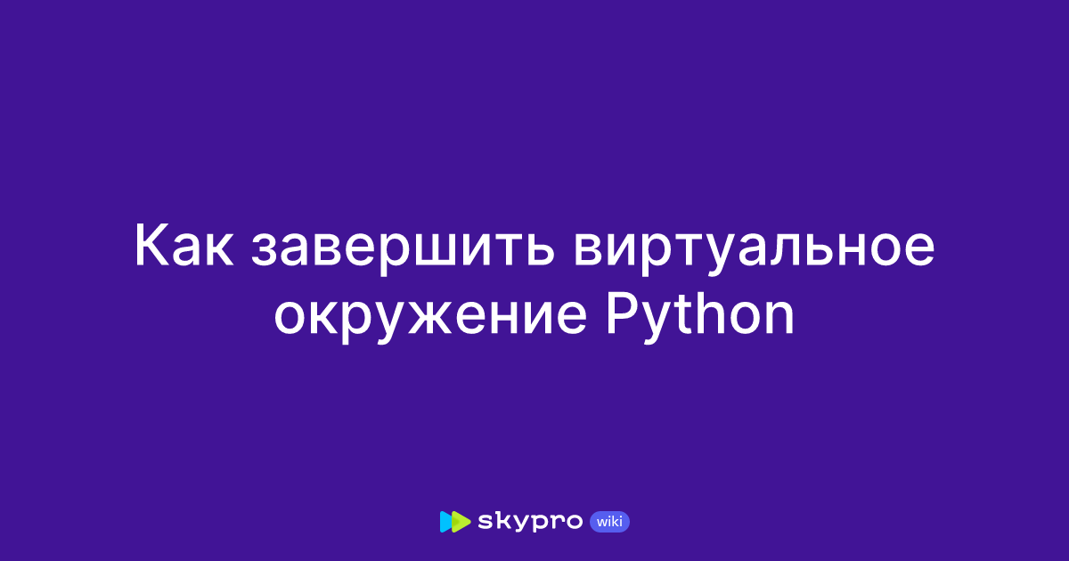 Как завершить виртуальное окружение Python