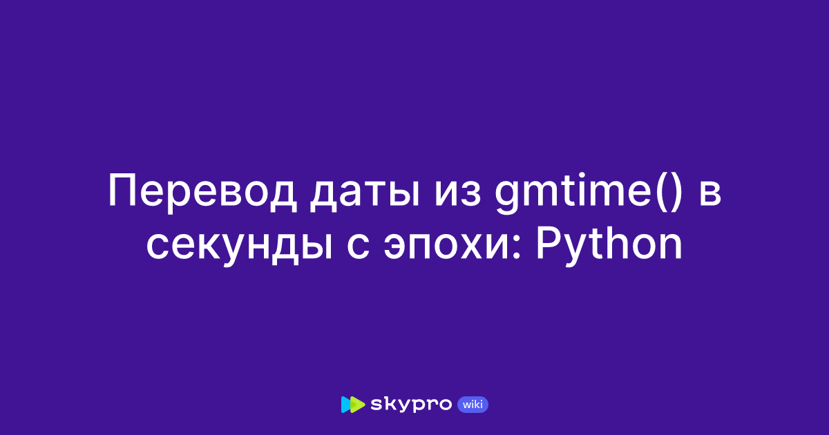 Перевод даты из gmtime() в секунды с эпохи: Python Перевод даты из gmtime() в секунды с эпохи: Python