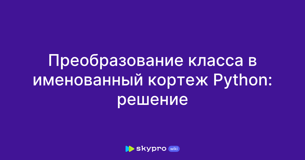 Преобразование класса в именованный кортеж Python решение