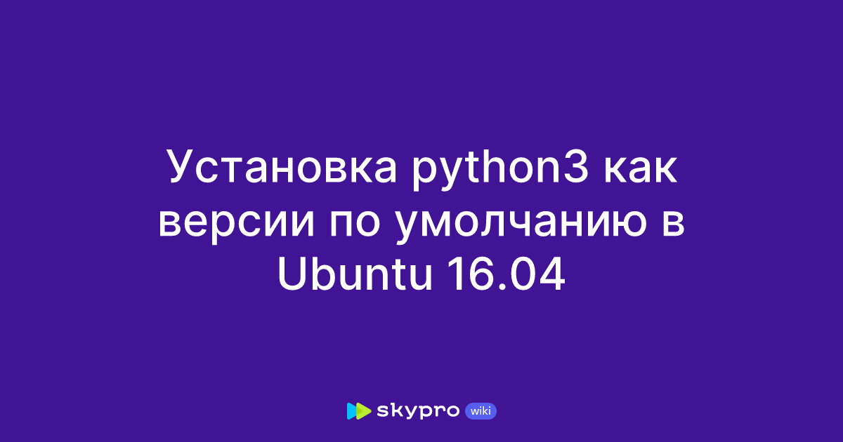 Установка Python3 как версии по умолчанию в Ubuntu 1604