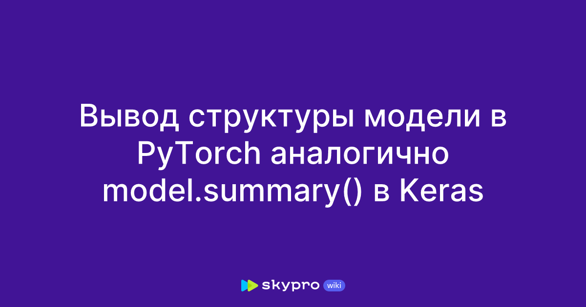 Вывод структуры модели в Pytorch аналогично Model Summary в Keras