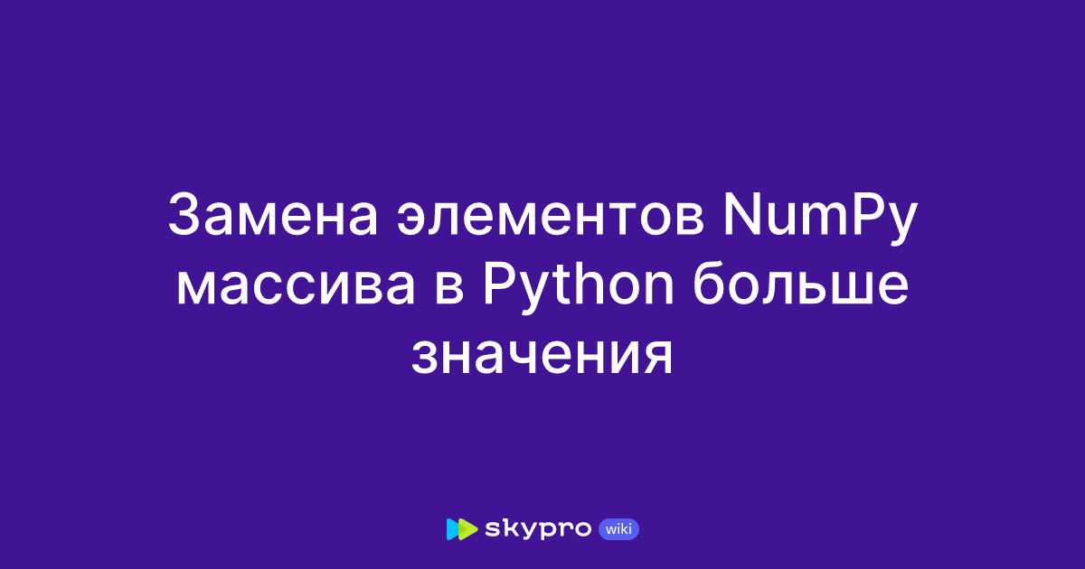 Замена элементов Numpy массива в Python больше значения