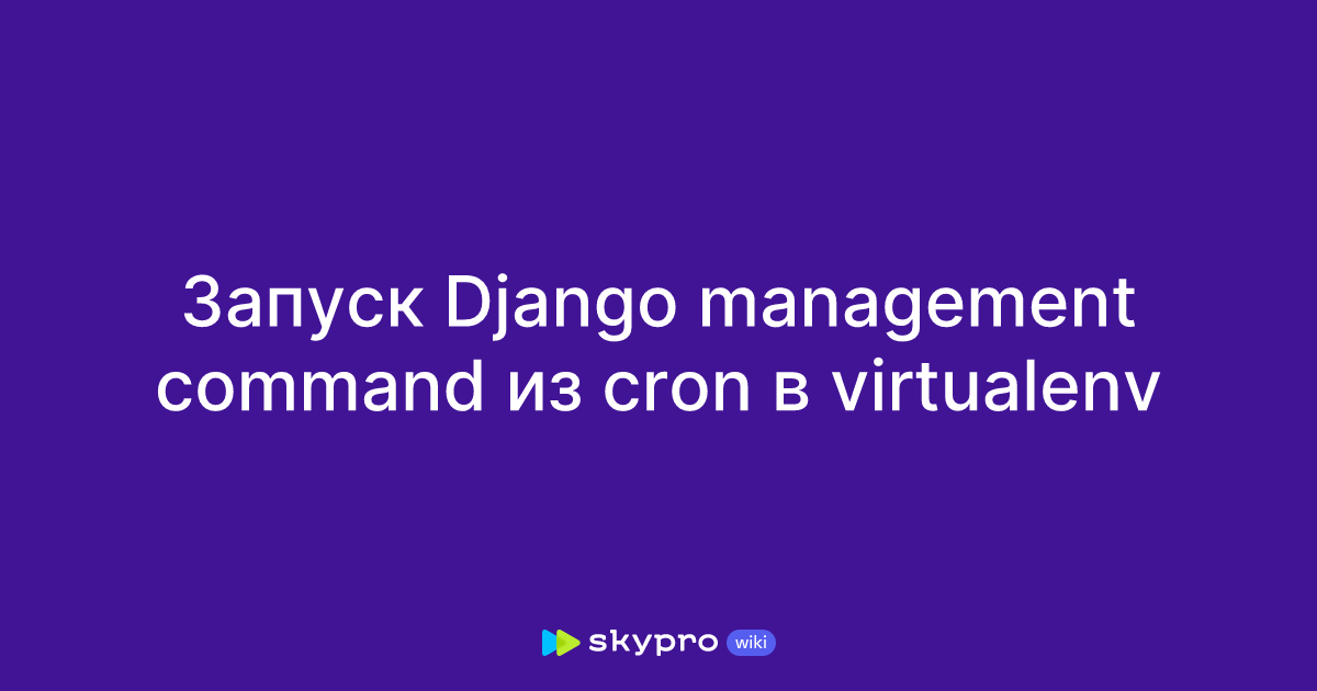 Запуск Django management command из cron в virtualenv Запуск Django management command из cron в virtualenv
