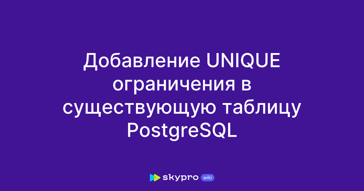 Добавление Unique ограничения в существующую таблицу Postgresql