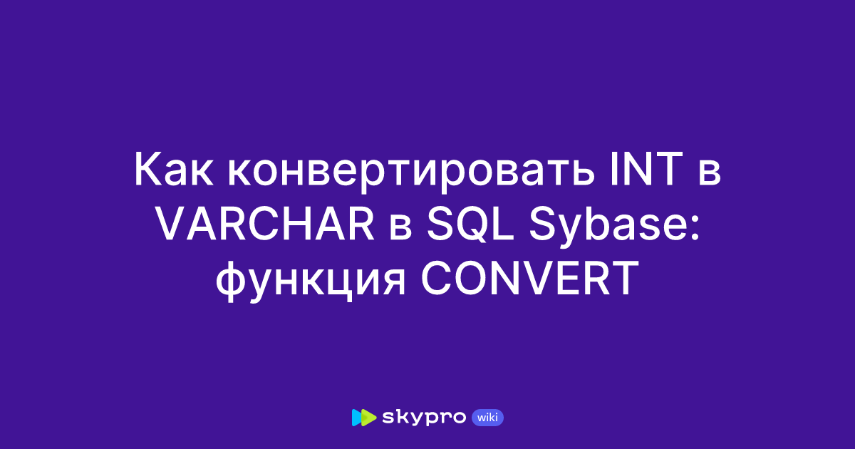 Как конвертировать INT в VARCHAR в SQL Sybase: функция CONVERT Как конвертировать INT в VARCHAR в SQL Sybase: функция CONVERT