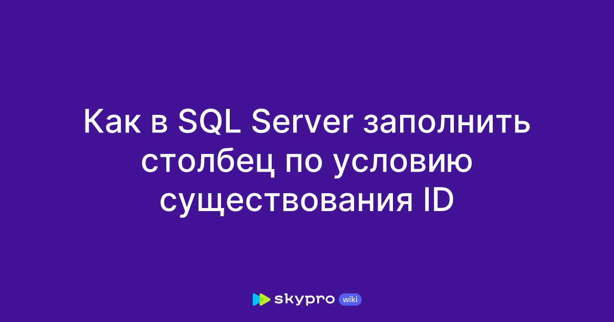 Как в Sql Server заполнить столбец по условию существования Id