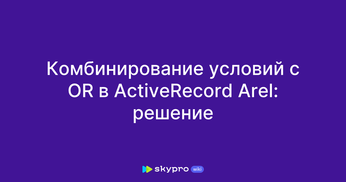 Комбинирование условий с Or в Activerecord Arel решение