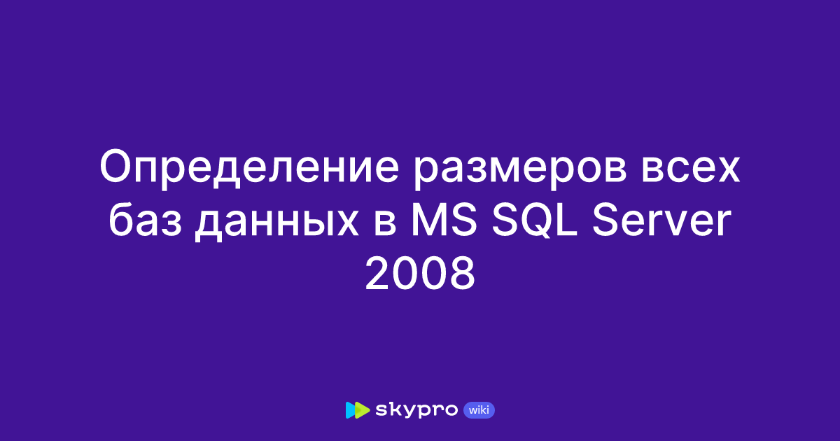 Определение размеров всех баз данных в MS SQL Server 2008 Определение размеров всех баз данных в MS SQL Server 2008