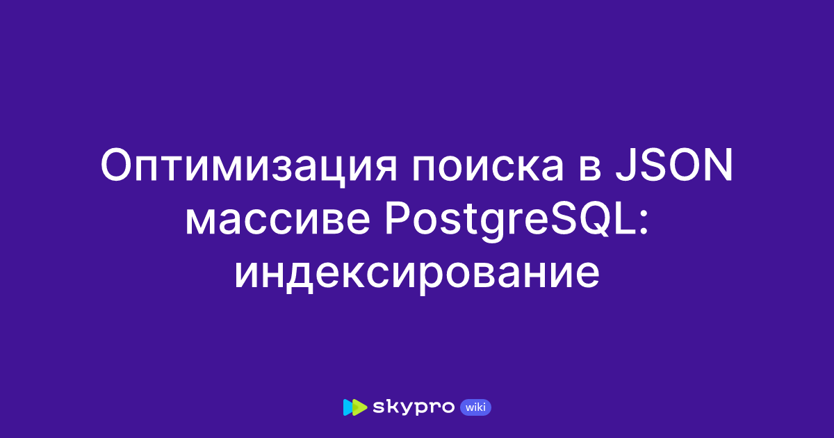 Оптимизация поиска в JSON массиве PostgreSQL: индексирование Оптимизация поиска в JSON массиве PostgreSQL: индексирование