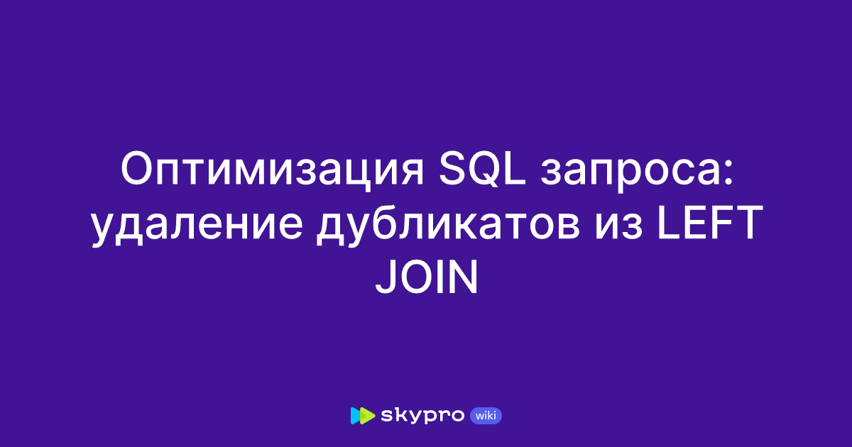 Оптимизация Sql запроса удаление дубликатов из Left Join