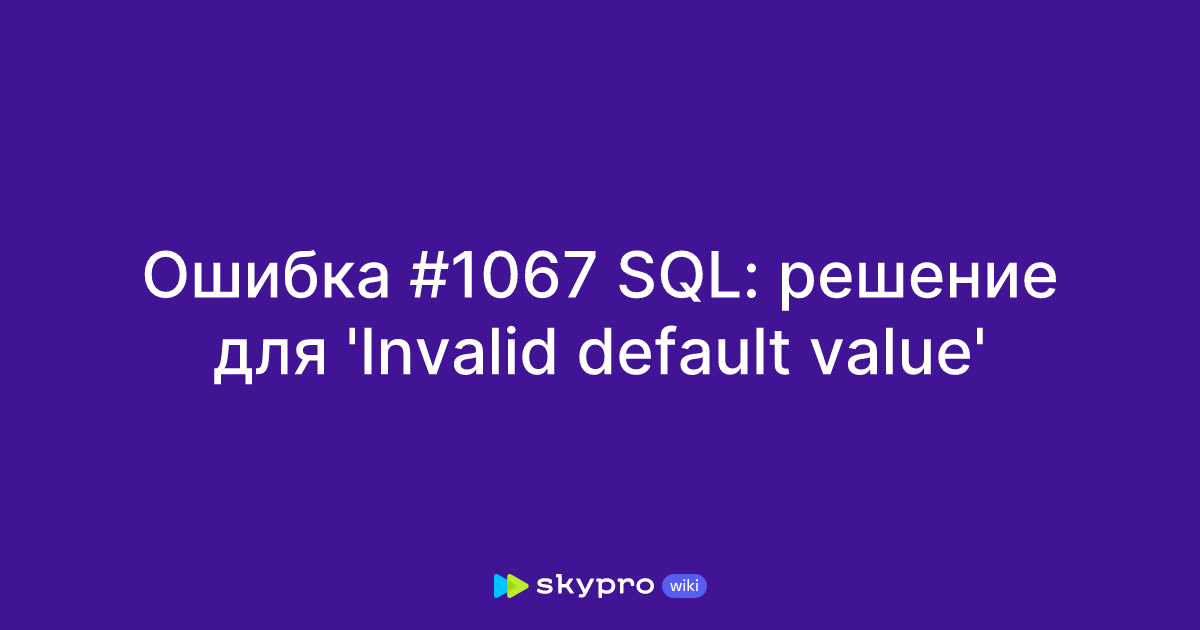 Ошибка 1067 Sql решение для Invalid Default Value