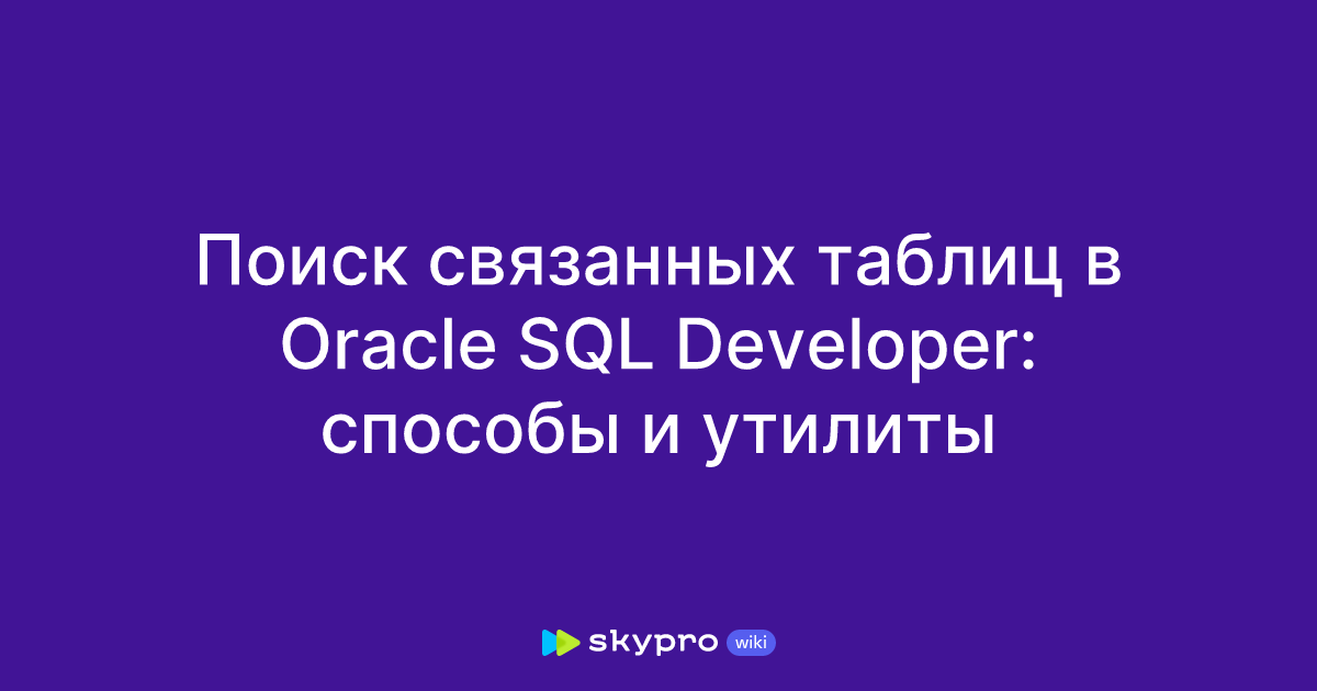 Поиск связанных таблиц в Oracle Sql Developer способы и утилиты