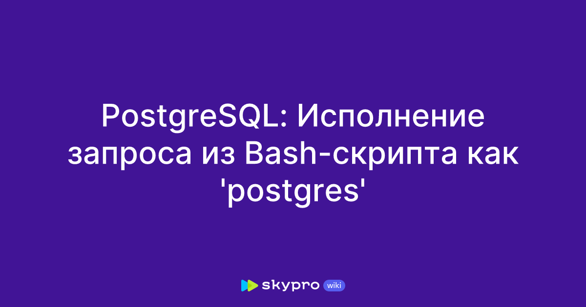 Postgresql Исполнение запроса из Bash скрипта как Postgres