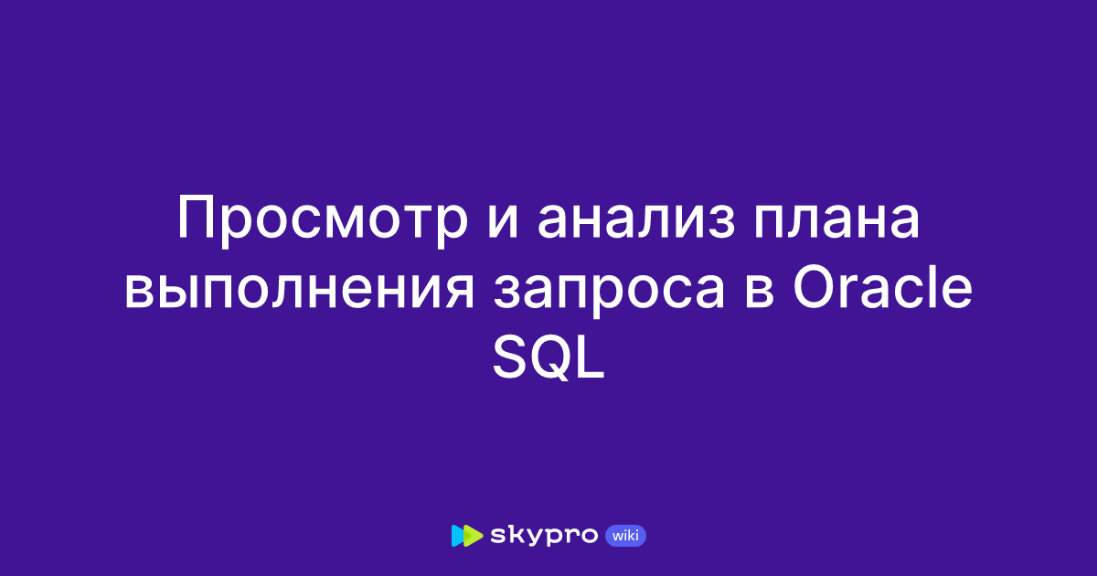 Просмотр и анализ плана выполнения запроса в Oracle Sql