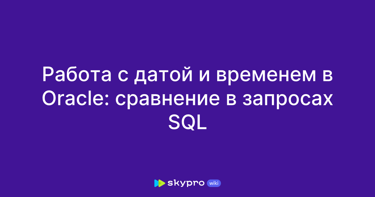 Работа с датой и временем в Oracle сравнение в запросах Sql