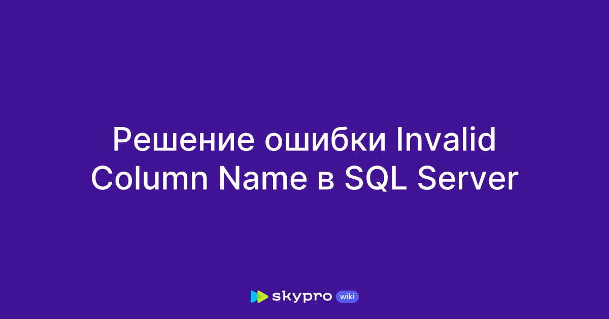 Решение ошибки Invalid Column Name в SQL Server Решение ошибки Invalid Column Name в SQL Server