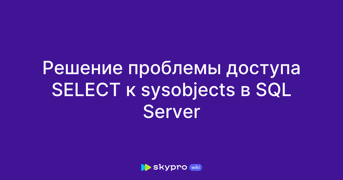 Решение проблемы доступа SELECT к sysobjects в SQL Server Решение проблемы доступа SELECT к sysobjects в SQL Server