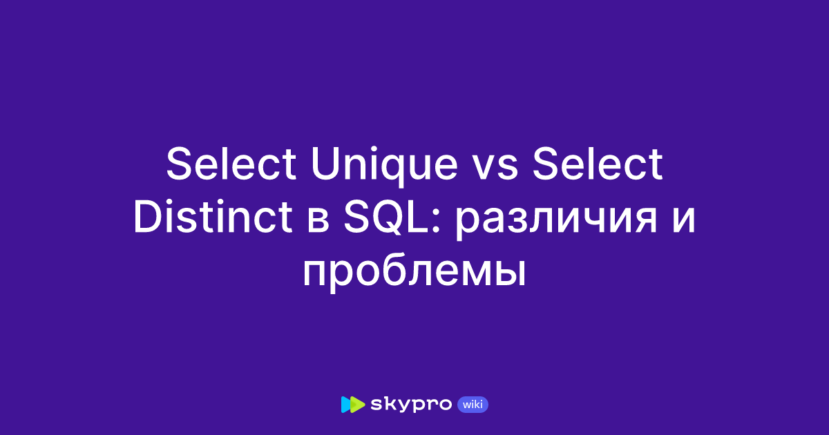 Select Unique Vs Select Distinct в Sql различия и проблемы