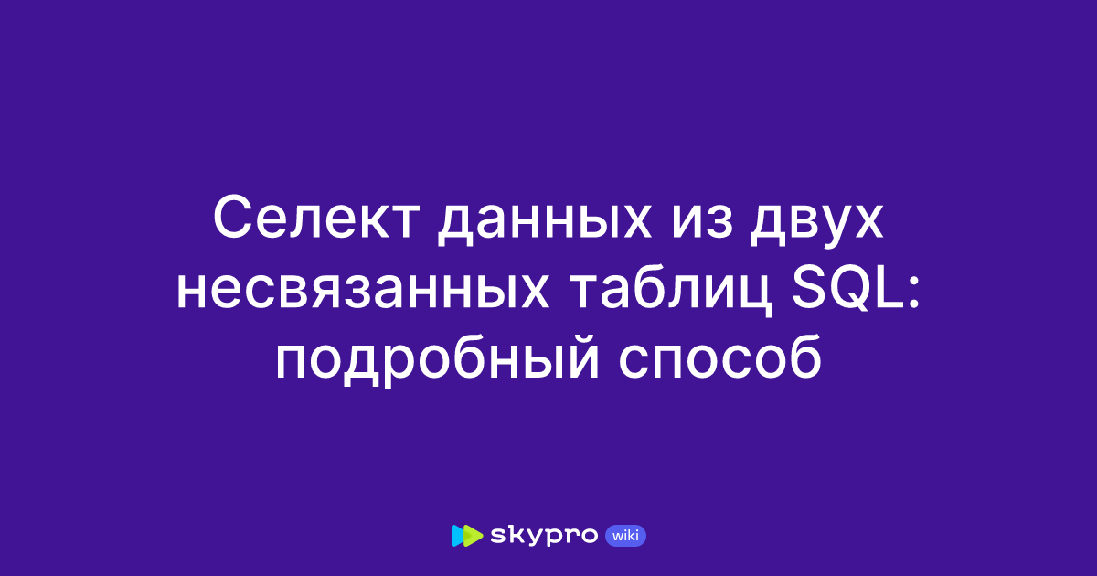 Селект данных из двух несвязанных таблиц Sql подробный способ