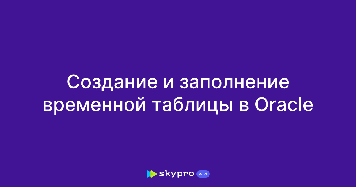 Создание и заполнение временной таблицы в Oracle